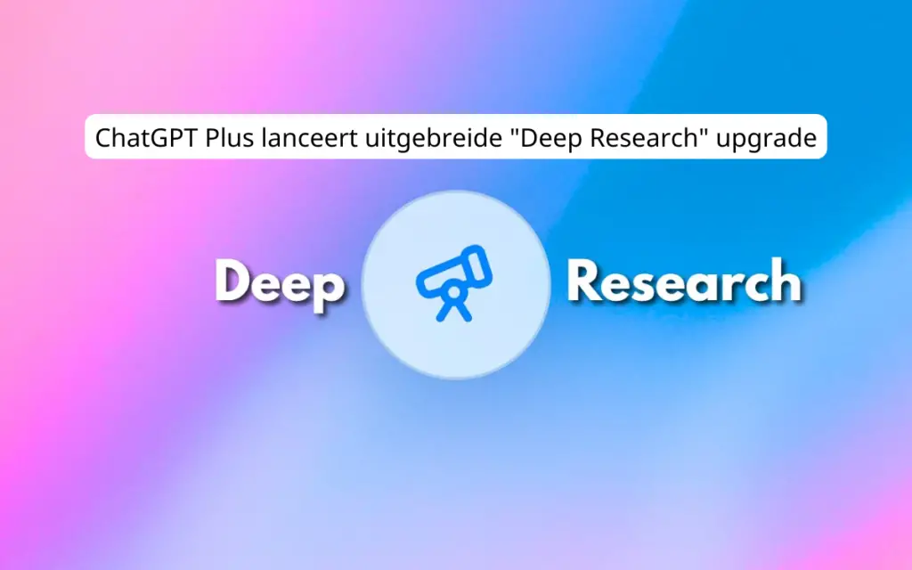 ChatGPT Plus lanceert uitgebreide "Deep Research" upgrade - GPTNederlands